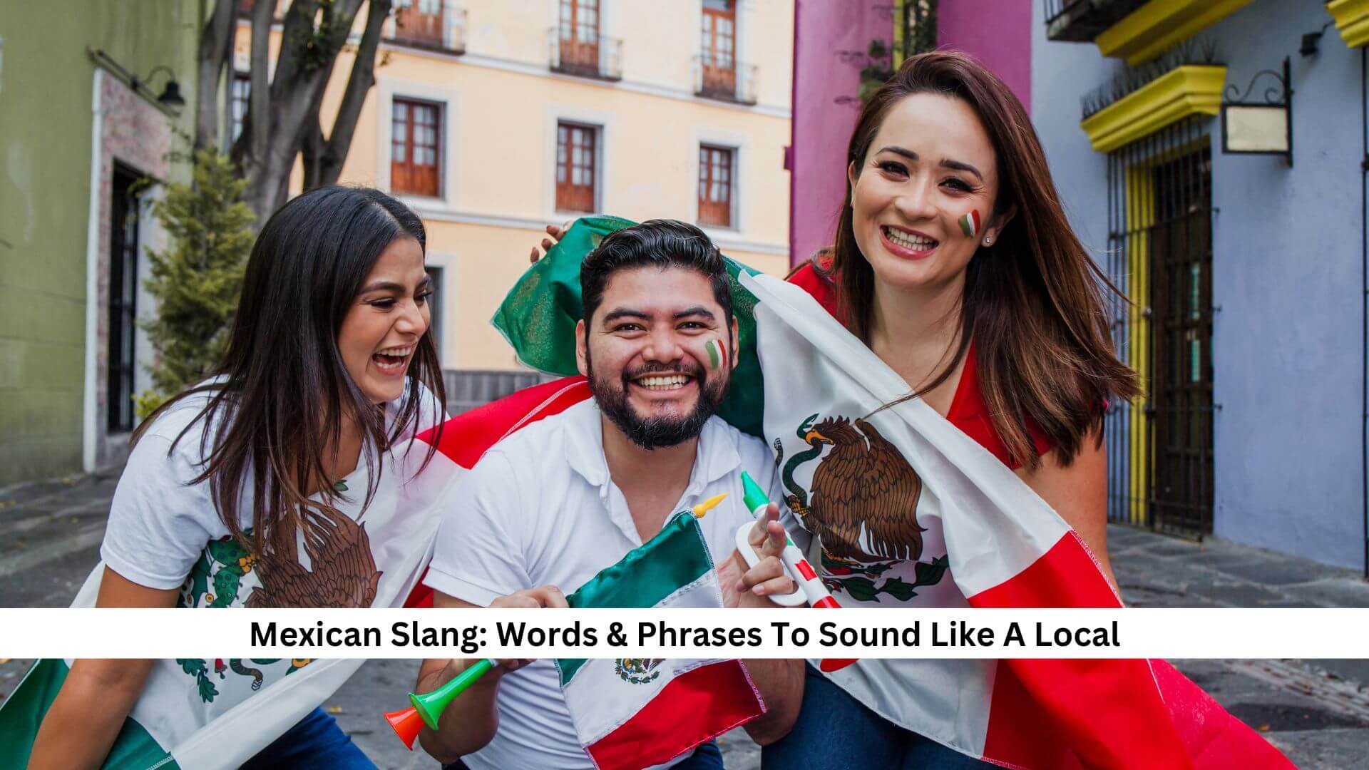 Mexican Slang: 90+ Words & Phrases To Sound Like A Local